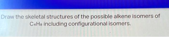 Draw The Skeletal Structures Of The Possible Alkene Isomers Of C4h8 Including Configurational