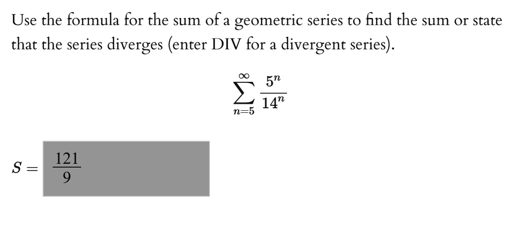 use the formula for the sum of a geometric series to find the sum or ...
