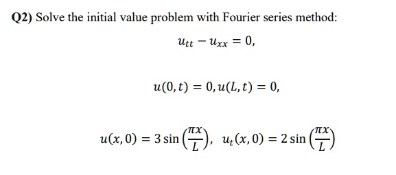 SOLVED: Q2) Solve the initial value problem with Fourier series method: Utt - Uxx = 0, u(0,t ...
