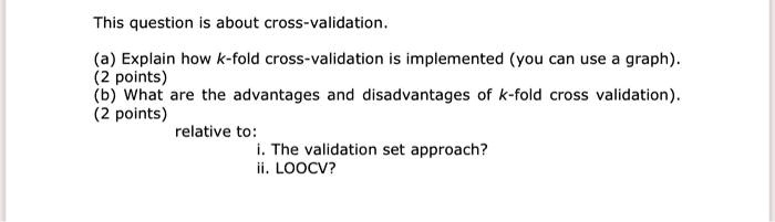 SOLVED: This question is about cross-validation. a) Explain how k-fold cross-validation is ...