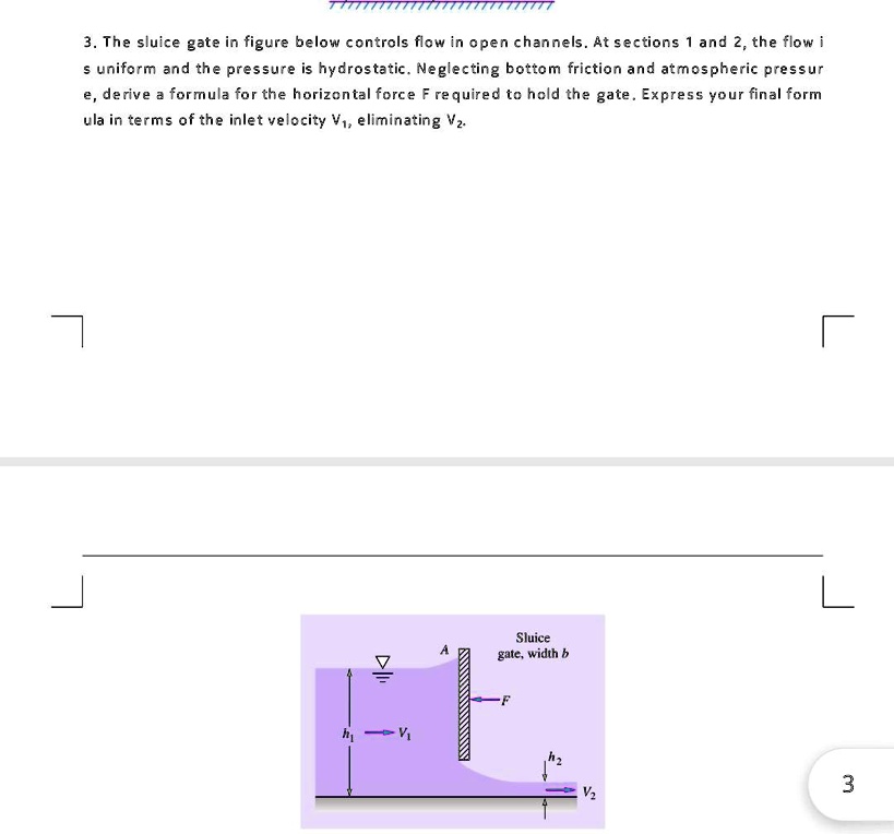 3. The sluice gate in figure below controls flow in open channels. At sections 1 and 2, the flow ...