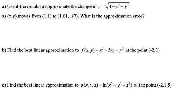 SOLVED: a) Use differentials to approximate the change in z = 14 - x - y as (x, y) moves from (1 ...