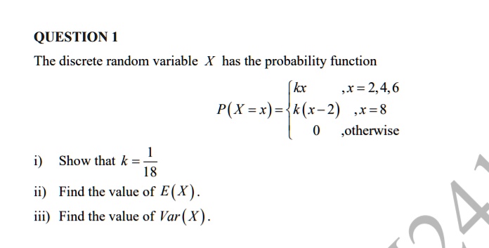 SOLVED: QUESTION The discrete random variable X has the probability function kx ,=2,4,6 P(X=x)=k ...