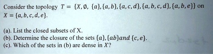 SOLVED: Consider the topology T = X,0, a, a,b,a,c,d,a,b,c,d,a,b,e on X ...