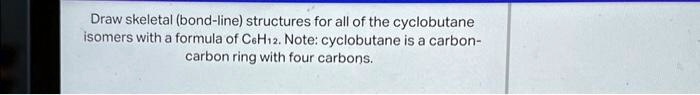 Draw skeletal (bond-line) structures for all of the cyclobutane isomers ...