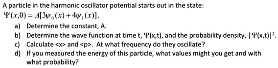 SOLVED: A particle in the harmonic oscillator potential starts out in the state: Y(x,0)=A[3x+4x ...