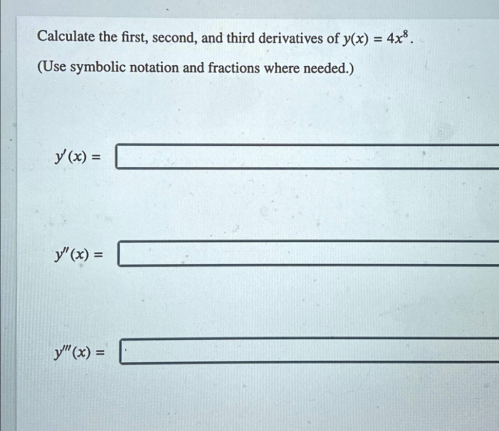 Calculate the first, second, and third derivatives of y(x)=4x^(8). (Use symbolic notation and ...