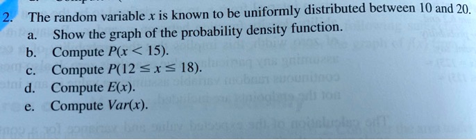 2. The random variable x is known to be uniformly distributed between 10 and 20. a. Show the ...