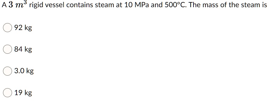 SOLVED: A 3 m^3 rigid vessel contains steam at 10 MPa and 500Â°C. The mass of the steam is 92 kg.