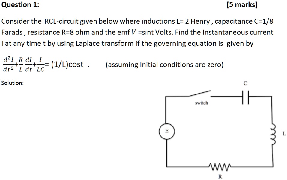 SOLVED: Question 1: [5 marks] Consider the RCL-circuit given below where inductions L= 2 Henry ...