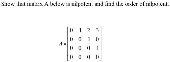 show that matrix a below is nilpotent and find the order of nilpotent 13437 show that matrix a below is nilpotent and find the order of nilpotent 13437