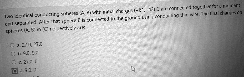 SOLVED: Two identical conducting spheres A and B with initial charges +61-43C are connected ...