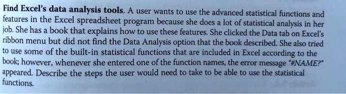 SOLVED: Find Excel's data analysis tools. A user wants to use the advanced statistical functions ...