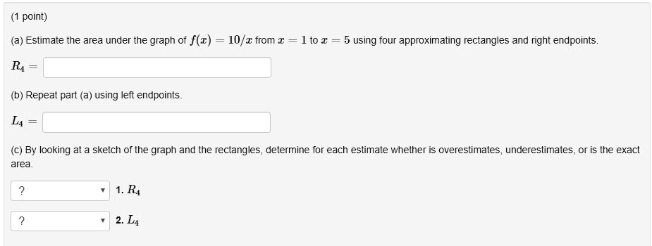 SOLVED: point) (a) Estimate the area under the graph of f(z) 10/x from € 1 to € == 5 using four ...