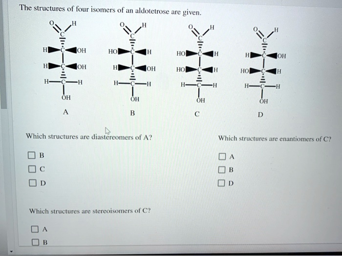 The structures of four isomers of an aldotetrose are given. H O O O O ...