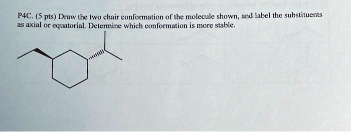 SOLVED:PAC. (5 pts) Draw the two chair conformation of the molecule shown; and label the ...