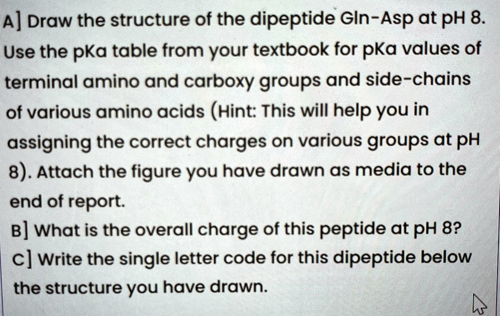 a draw the structure of the dipeptide gln asp at ph 8 use the pka table ...