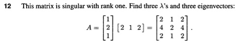 SOLVED: This matrix is singular with rank one. Find three A 'and three eigenvectors: A = [2 1 2]