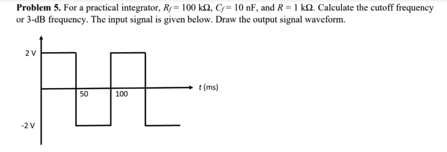 SOLVED: Problem 5. For practical integrator; Rj= 100 kS, Cj= 10 nF and R = kS2. Calculate the ...