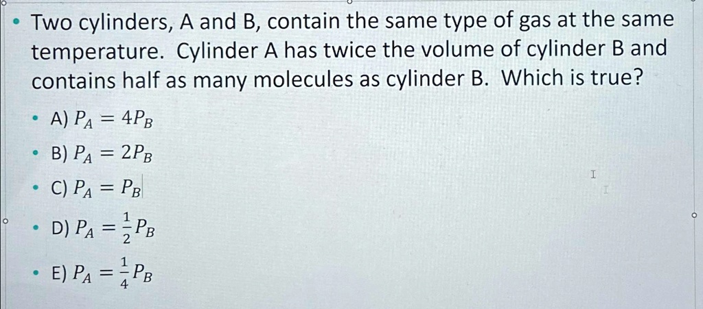 SOLVED: Two cylinders, A and B, contain the same type of gas at the same temperature. Cylinder A ...