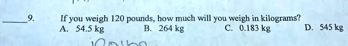 SOLVED: If you weigh 120 pounds, how much will you weigh in kilograms ...