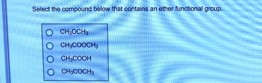 SOLVED: Select the compound below that contains an ether functional group. CH:OCH: CH;COOCH3 CH ...