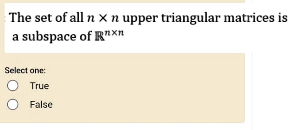 SOLVED: The set of all n imes n upper triangular matrices is a subspace of R^(n imes n) Select ...