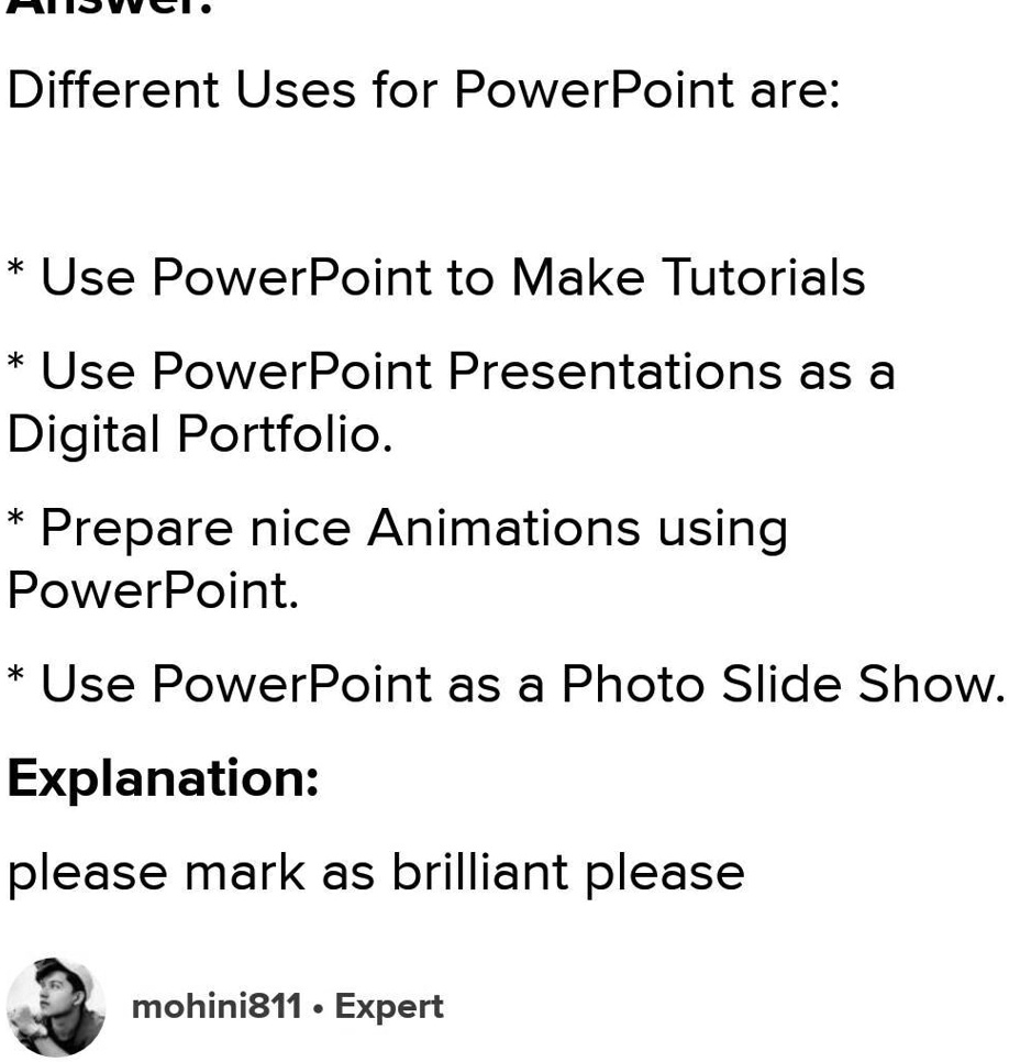 Different Uses for PowerPoint are: * Use PowerPoint to Make Tutorials ...