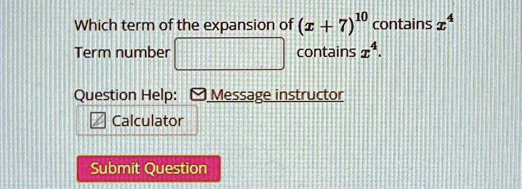 SOLVED: Which term of the expansion of (x+7)^(10) contains x^(4)? Term ...