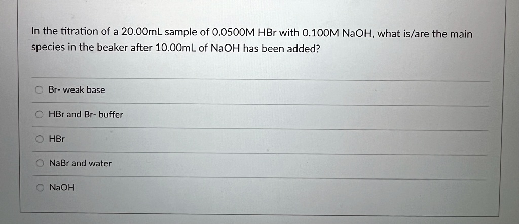 SOLVED: In the titration of a 20.00 mL sample of 0.0500 M HBr with 0.100 M NaOH, what is/are the ...