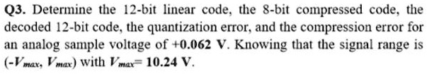 SOLVED: Q3.Determine the 12-bit linear code, the 8-bit compressed code,the decodedl2-bit code ...