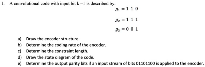 SOLVED: A convolutional code with input bit k=1 is described by 9=110 g=111 93=001 a) Draw the ...
