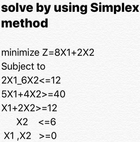 solve by using Simplex method minimize Z=8X1+2X2 Subject to 2X16X2 =40 ...