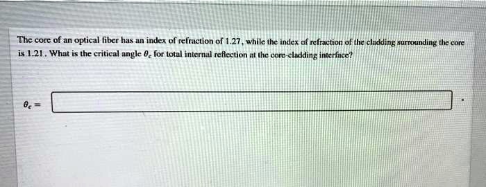 The core of an optical fiber has an index of refraction of 1.27, while the index of refraction ...