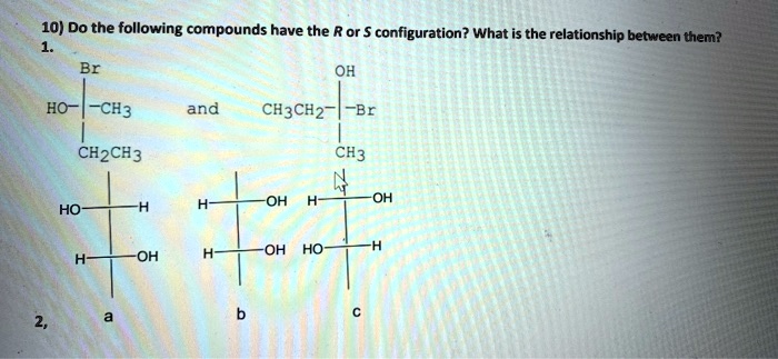 SOLVED: 10) Do the following compounds have the R or configuration? What is the relationship ...