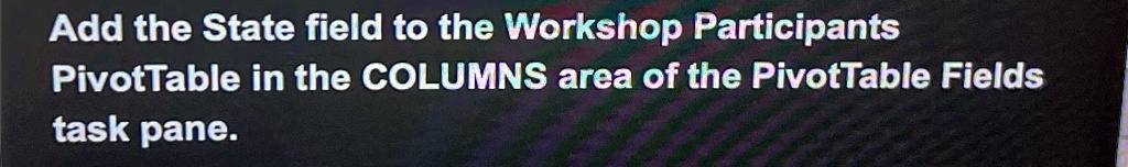 SOLVED: Add the State field to the Workshop Participants PivotTable in the COLUMNS area of the ...