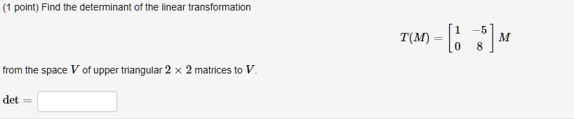 SOLVED: point) Find the determinant of the linear transformation T(M) M from the space V of ...
