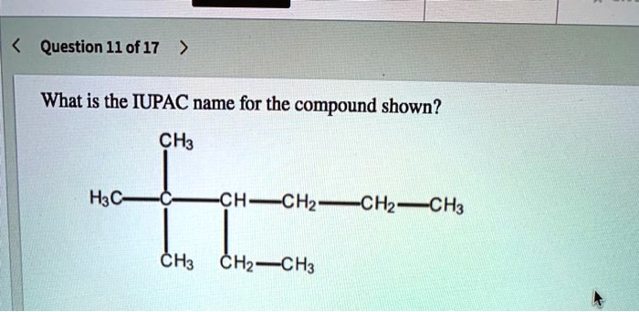 SOLVED: Question 11 of 17 What is the IUPAC name for the compound shown? CH3 HsC- CH- CHz CHz ...