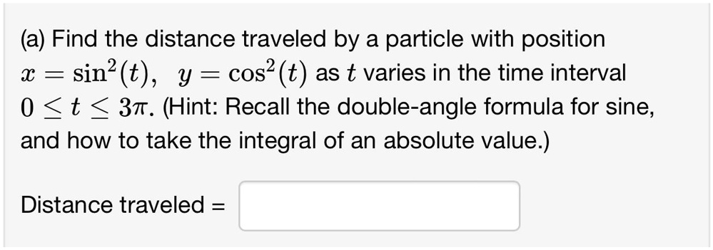 (a) Find the distance traveled by a particle with position x = sin^2(t ...