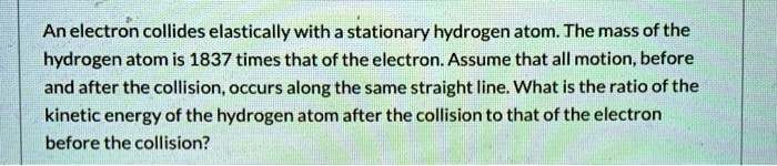 Solved An Electron Collides Elastically With A Stationary Hydrogen