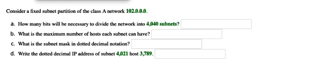 SOLVED: Consider a fixed subnet partition of the class A network 102.0.0.0. How many bits will ...