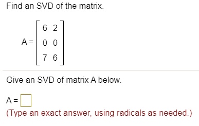 SOLVED: Find an SVD of the matrix A = Give an SVD of matrix A below: A = (Type an exact answer ...