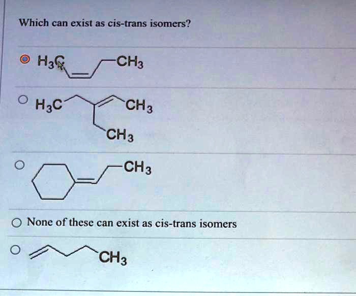 Which can exist as cis-trans isomers? H3C -CH3 H3C CH3 CH3 CH3 None of these can exist as cis ...