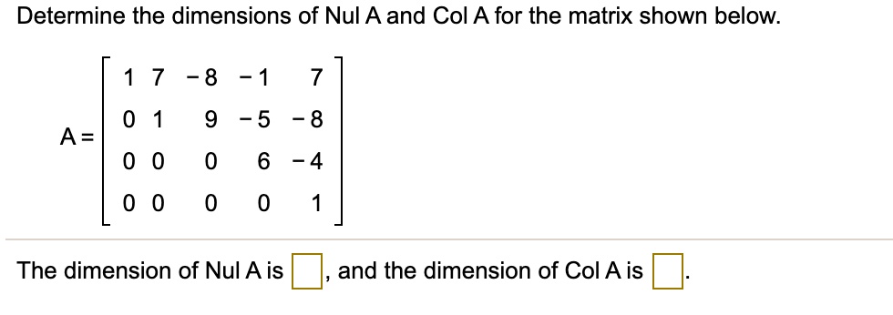 SOLVED: Determine the dimensions of Nul A and Col A for the matrix shown below: -8 -1 7 9 -5 -8 ...