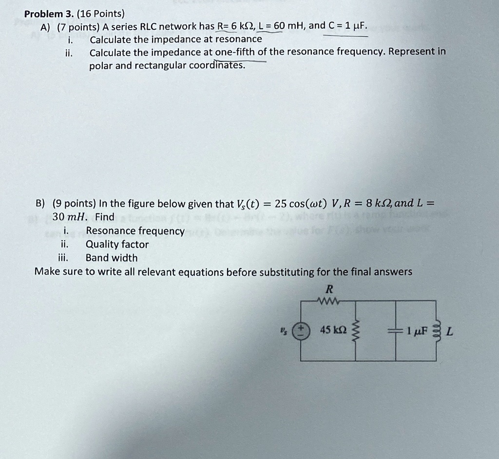 SOLVED: Problem 3. (16 Points) A) A series RLC network has R = 6 kΩ, L ... SOLVED: Problem 3. (16 Points) A) A series RLC network has R = 6 kΩ, L ...