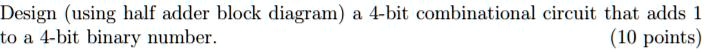 SOLVED: Design (using half adder block diagram a 4-bit combinational circuit that adds 1 o a 4 ...