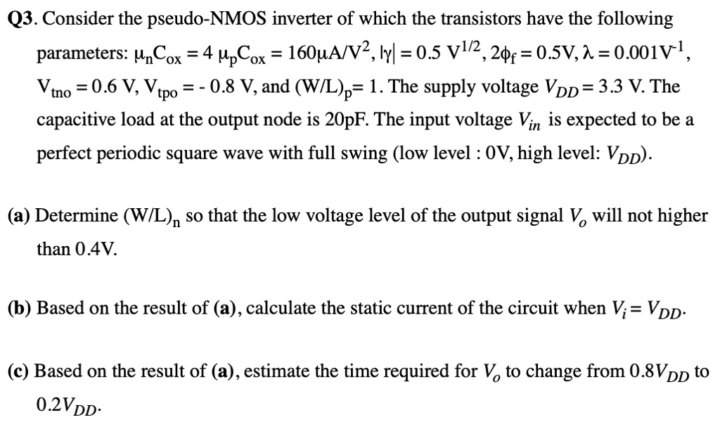 SOLVED: Q3. Consider the pseudo-NMOS inverter of which the transistors ...