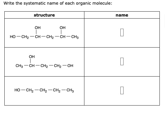 SOLVED: Write the systematic name of each organic molecule: structure name OH OH HO CH2 ` CH CHz ...