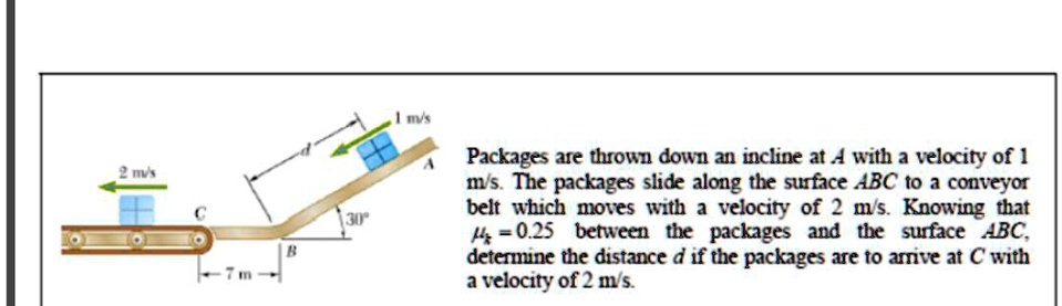 SOLVED: Packages are thrown down an incline at A with a velocity of l m ... SOLVED: Packages are thrown down an incline at A with a velocity of l m ...