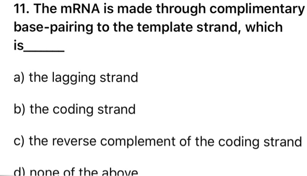 SOLVED: 11. The mRNA is made through complimentary base-pairing to the ...